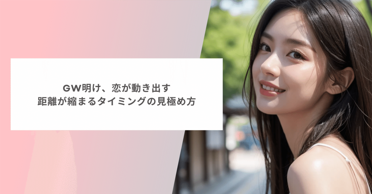 GW明け、恋が動き出すー距離が縮まるタイミングの見極め方｜恋愛戦士@ラブソルジャー