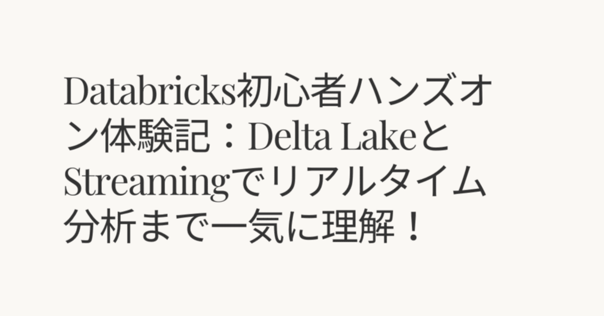 Databricks初心者ハンズオン体験記：Delta LakeとStreamingでリアルタイム分析まで一気に理解！｜Mellow Launch