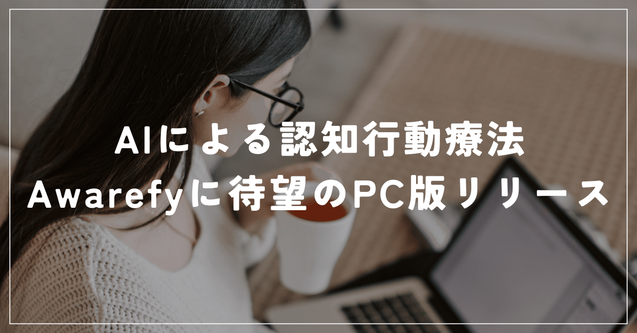 AIによる認知行動療法Awarefyに待望のPC版リリース｜masa