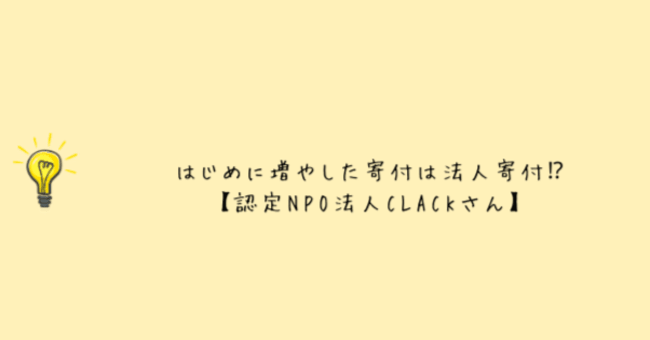 はじめに増やした寄付は法人寄付⁉【認定NPO法人CLACKさん】｜こうさつさん｜教育系NPOの成功事例を考察