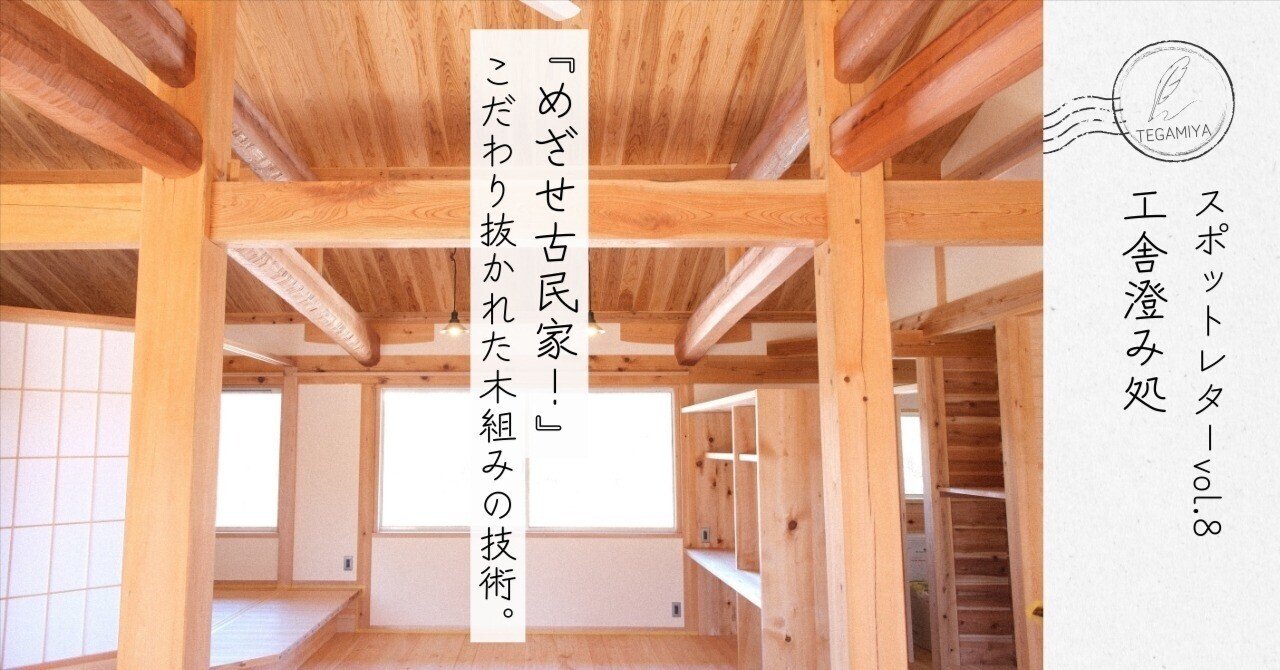 『目指せ、古民家！』 森から生まれたお家、こだわり抜かれた木組みの技術。 -工舎澄み処- 【スポットレターvol.8】｜TEGAMIYA