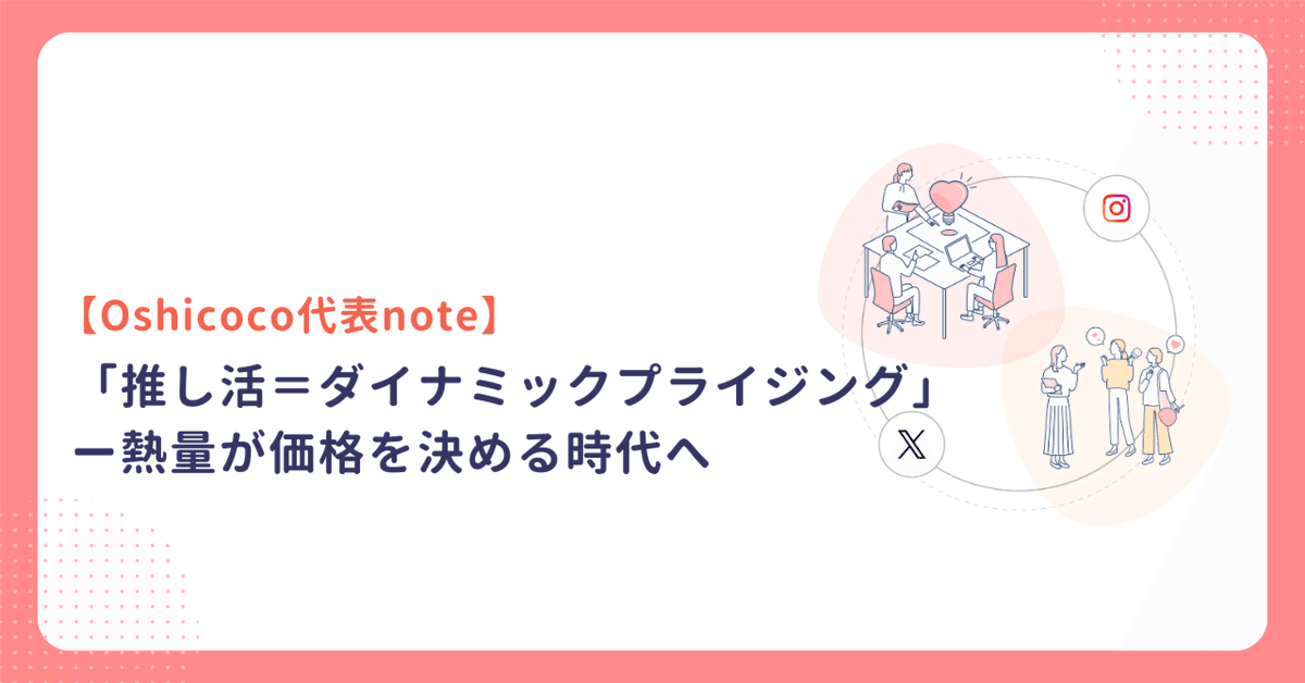 【Oshicoco代表note】「推し活＝ダイナミックプライシング」という新常識──“熱量”が価格を決める時代へ｜Oshicoco＊推し活応援