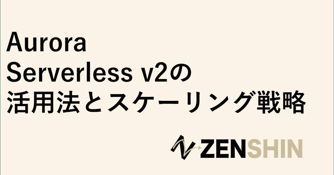 Aurora Serverless v2 の活用法とスケーリング戦略｜株式会社ZENSHIN