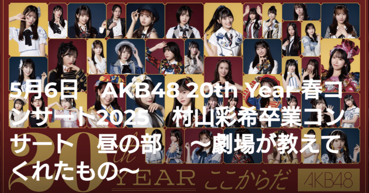 2025.5.6.(火) AKB48_20th Year 春コンサート2025「2日目・昼」レポ｜kbu★☆☆☆☆