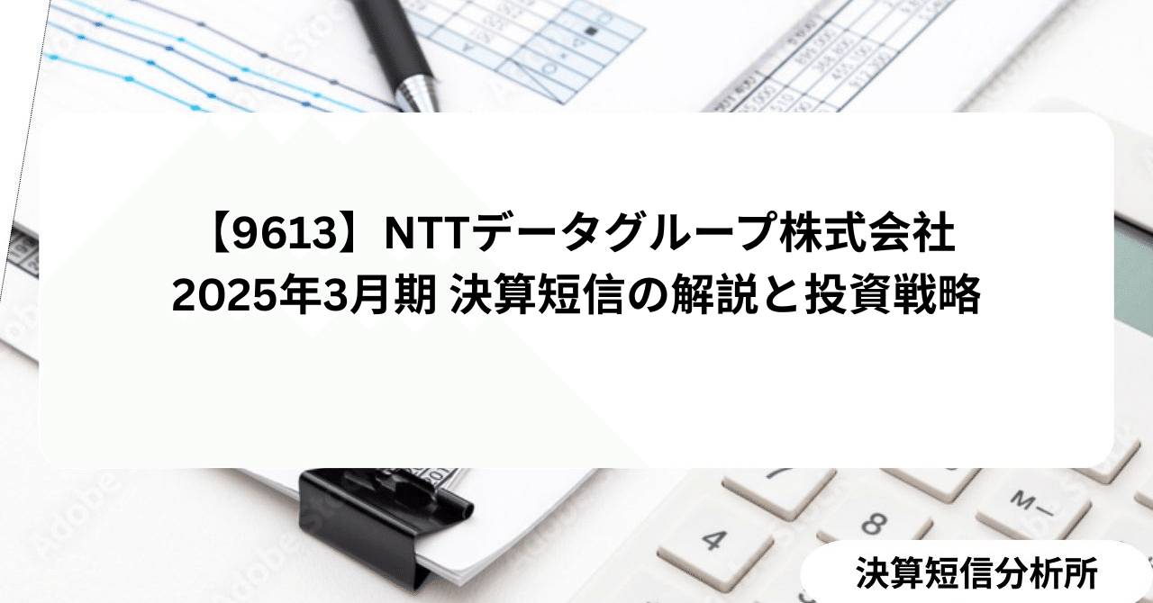 【9613】NTTデータグループ株式会社 2025年3月期 決算短信の解説と投資戦略｜決算短信分析所