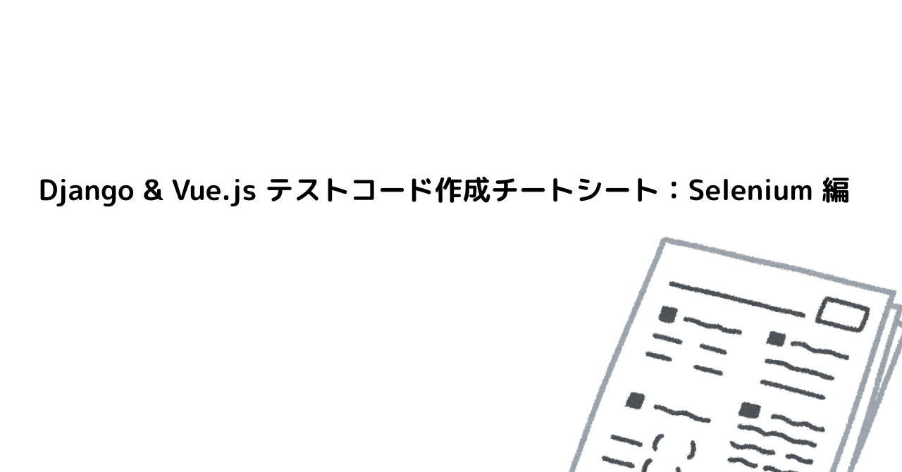 Django & Vue.js テストコード作成チートシート：Selenium 編｜YUKIKO@BI＆AIを極めたい（転職活動中スカウト歓迎）