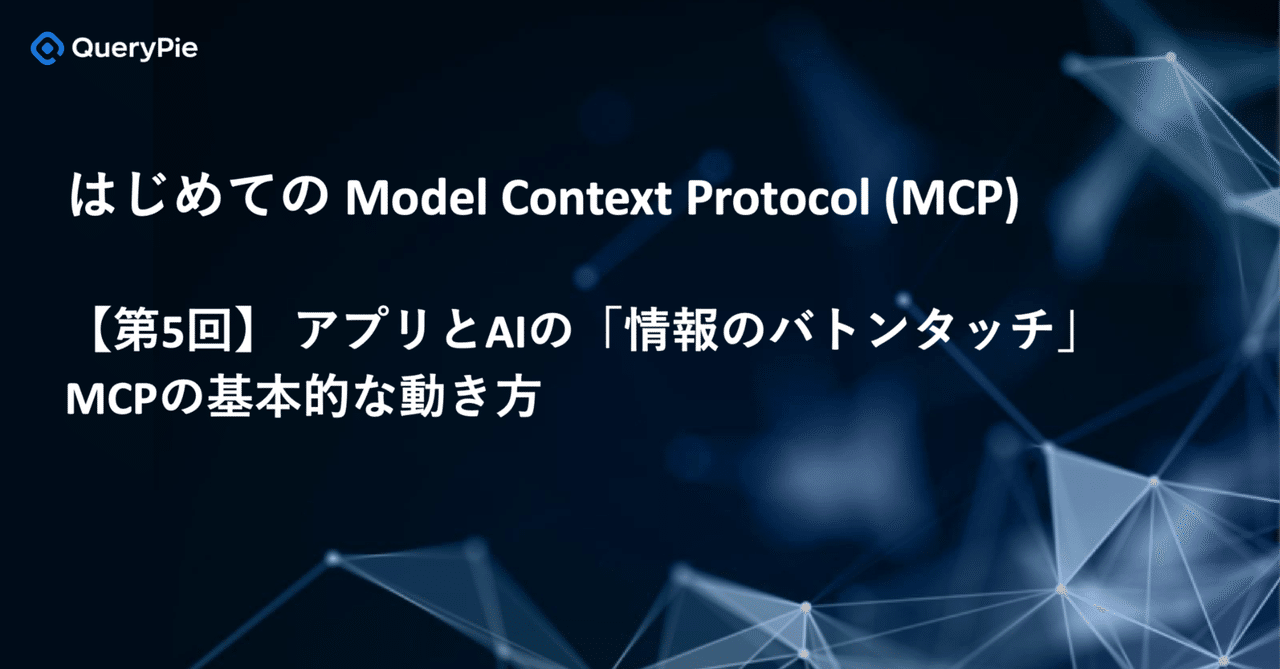 はじめての Model Context Protocol (MCP) 【第5回】 アプリとAIの「情報のバトンタッチ」- MCPの基本的な動き方｜QueryPie