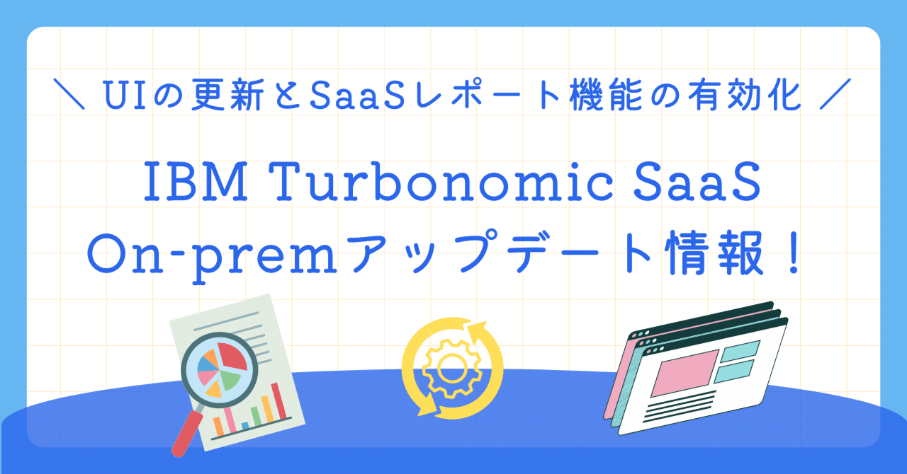 IBM Turbonomic アップデート情報！UIの更新とSaaSレポート機能の有効化｜日本IBM CSM TEAM