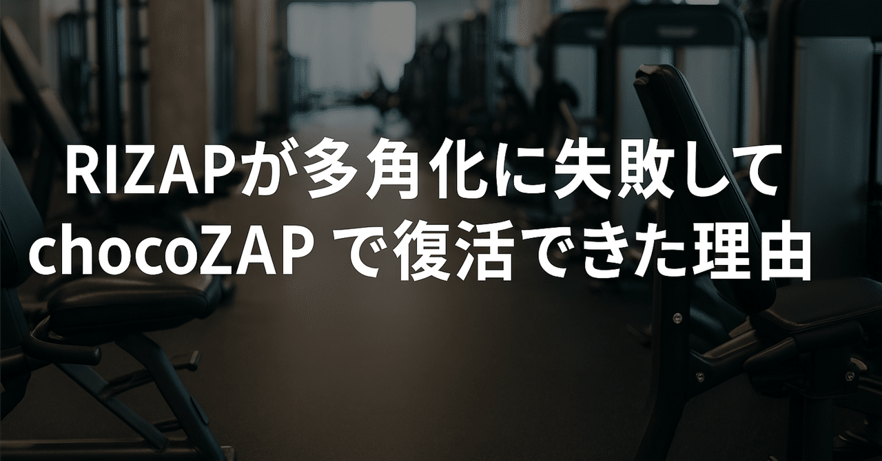 RIZAPはなぜ多角化に失敗し、chocoZAPで復活できたのか？──経営戦略の明暗を読み解く｜経営企画室長|MBA