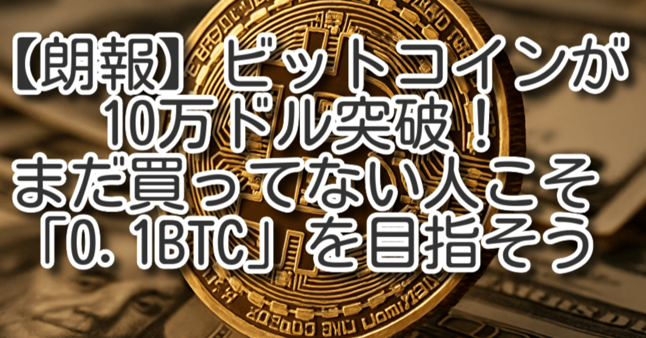 【朗報】ビットコインが10万ドル突破！まだ買ってない人こそ「0.1BTC」を目指そう｜ずんいち