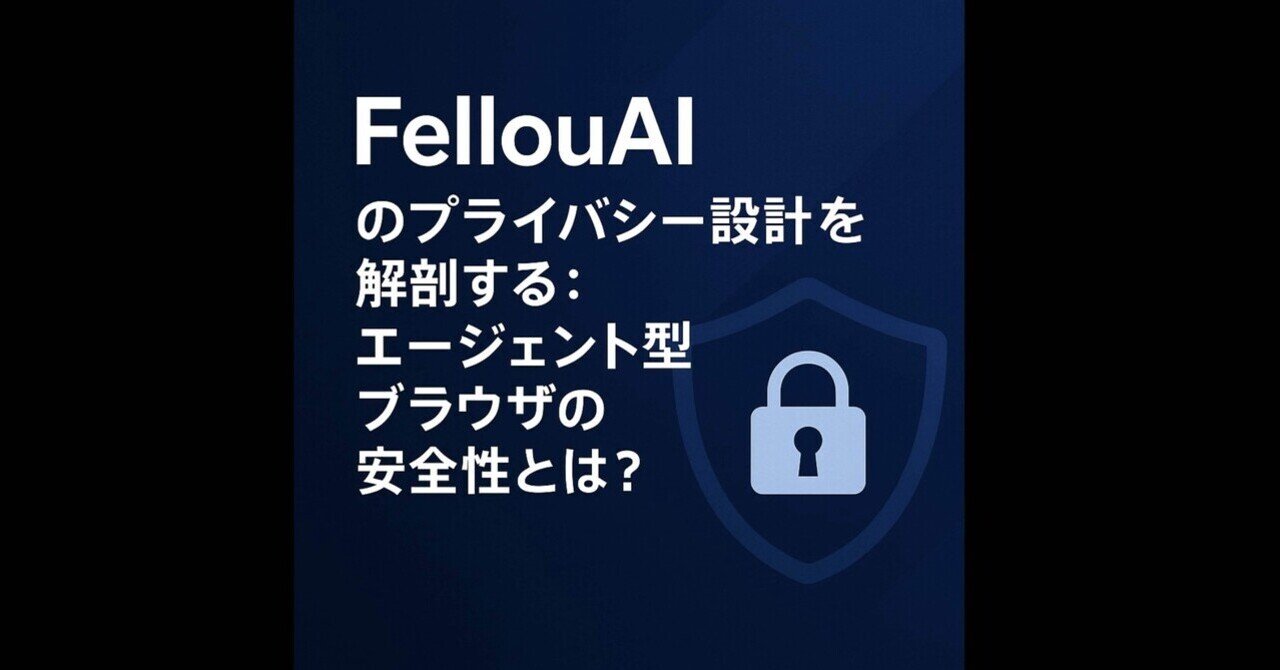 「Fellou AIのプライバシー設計を解剖する：エージェント型ブラウザの安全性とは？」｜やさしい AI研究