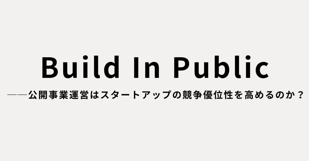 Build In Public──公開事業運営はスタートアップの競争優位性を高めるのか？｜Kurishima(HAKOBUNE)-気になる構造仮説を調べるnote