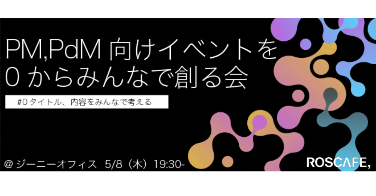 【イベントレポート】PM、PdM向けイベントを0からみんなで創る会 #0｜Kota@ROSCA技術広報