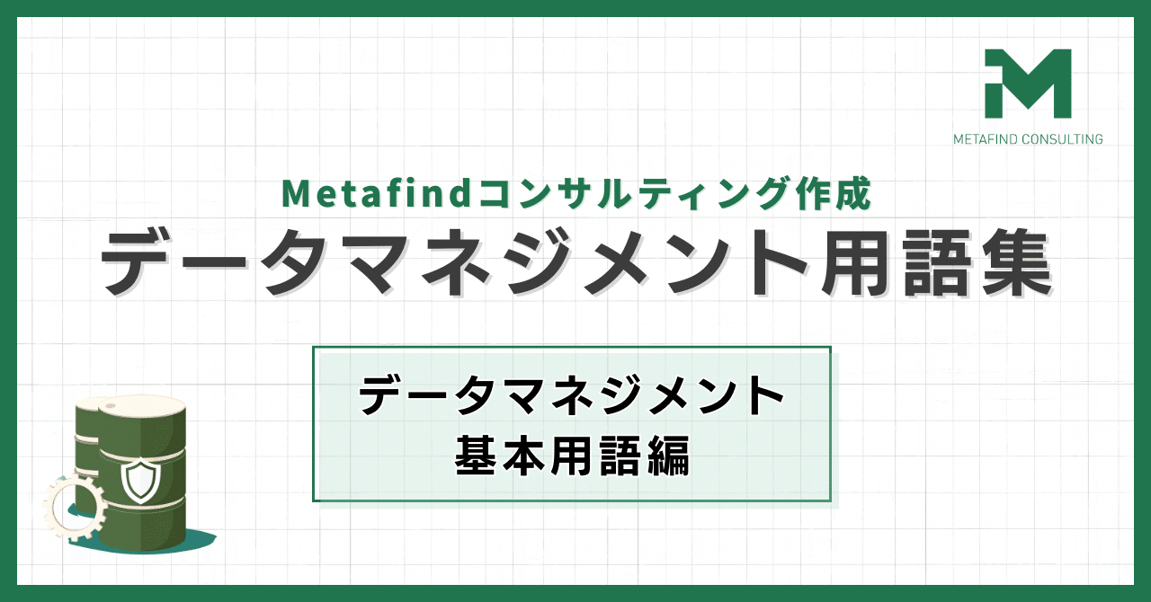 データマネジメント用語集 （データマネジメント基本用語編）｜Metafindコンサルティング株式会社