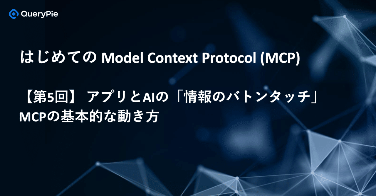 はじめての Model Context Protocol (MCP) 【第5回】 アプリとAIの「情報のバトンタッチ」- MCPの基本的な動き方｜QueryPie