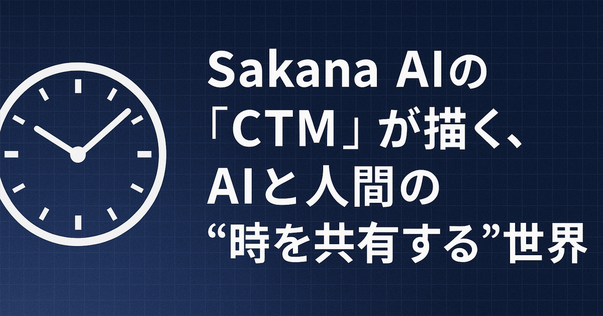 【未来を先取り】Sakana AIの「CTM」が描く、AIと人間の“時を共有する”世界｜れん学長のAIビジネスラボ