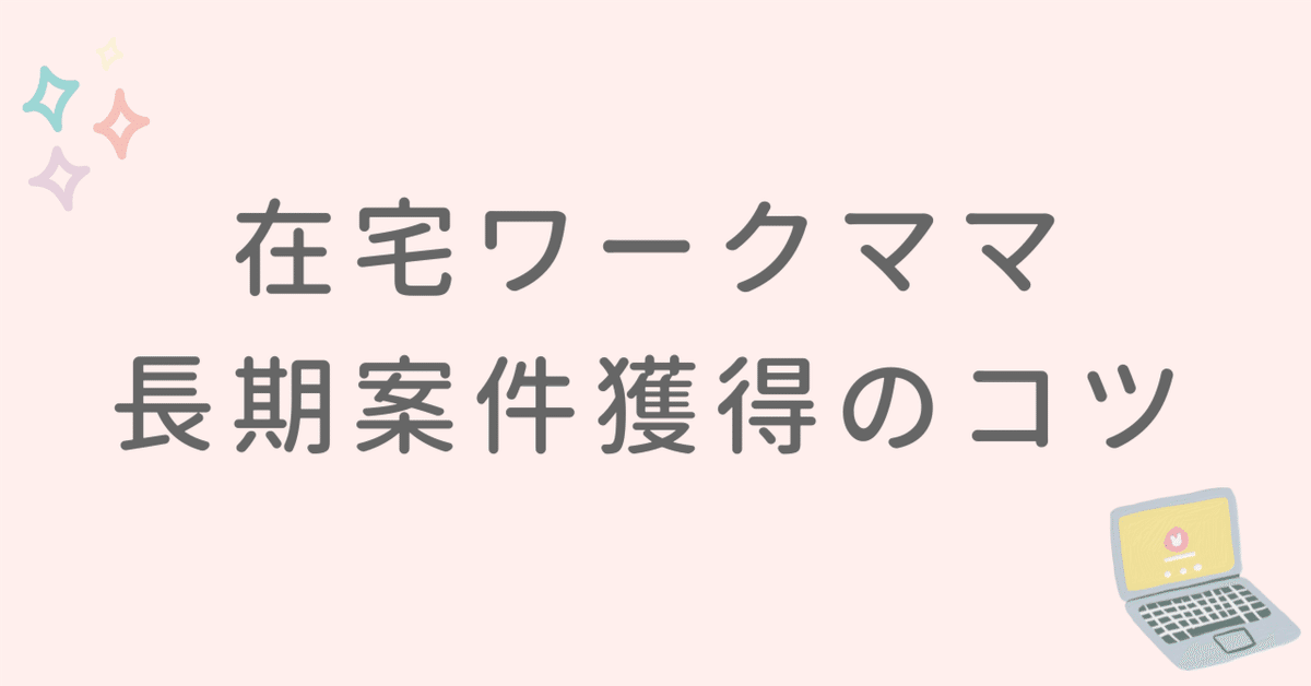 STEP5：在宅ワークママ長期案件で安定して在宅ワークを続けるコツ｜つむぎ｜おうちで働く2児のママ