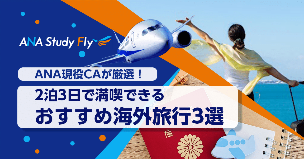 GW明けに見据える夏の計画！現役CAが厳選、2泊3日で満喫できるおすすめ海外旅行3選｜ANA Study Fly【公式】