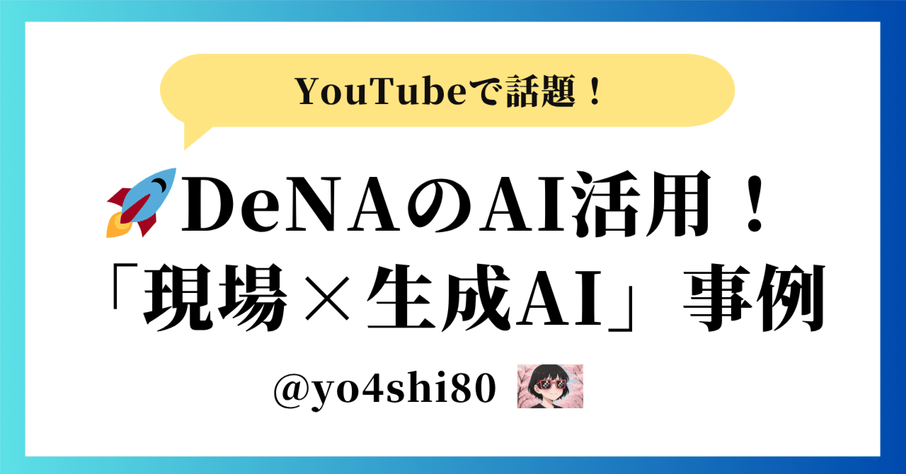 🚀DeNAのAI活用！YouTubeで話題の「現場×生成AI」事例｜yo4shi80