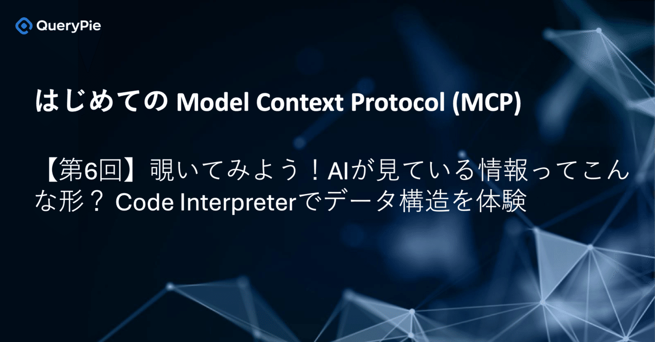 はじめての Model Context Protocol (MCP) 【第6回】覗いてみよう！AIが見ている情報ってこんな形？ Code Interpreterでデータ構造を体験｜QueryPie