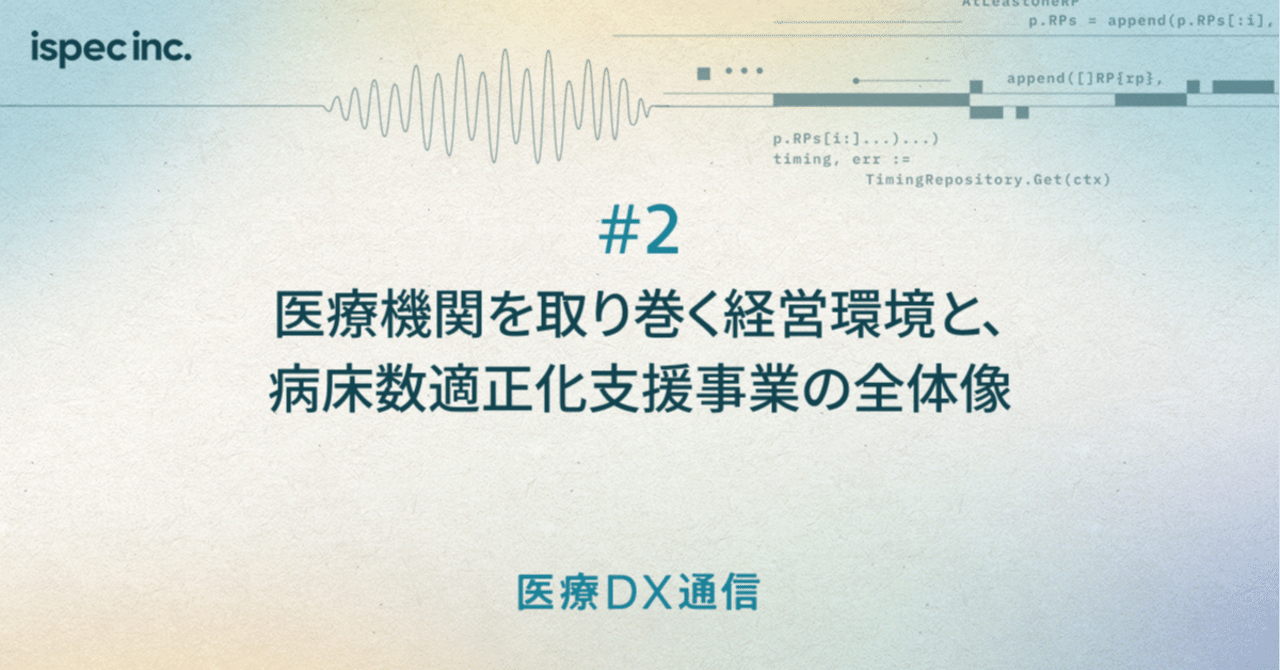 #2 医療機関を取り巻く経営環境と、病床数適正化支援事業の全体像【書き起こし】｜ispec