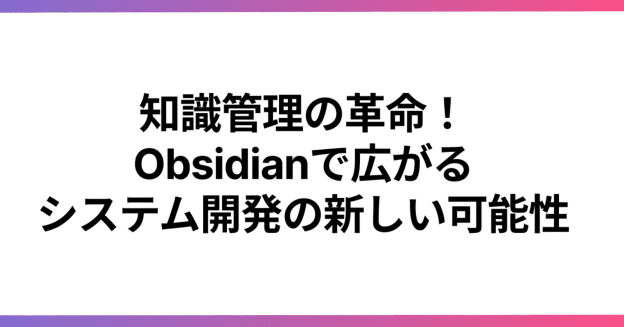 知識管理の革命！Obsidianで広がるシステム開発の新しい可能性｜Ran | Polyscape Inc.