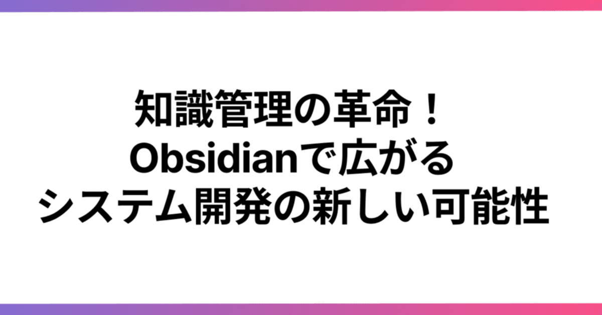 知識管理の革命！Obsidianで広がるシステム開発の新しい可能性｜Ran | Polyscape Inc.