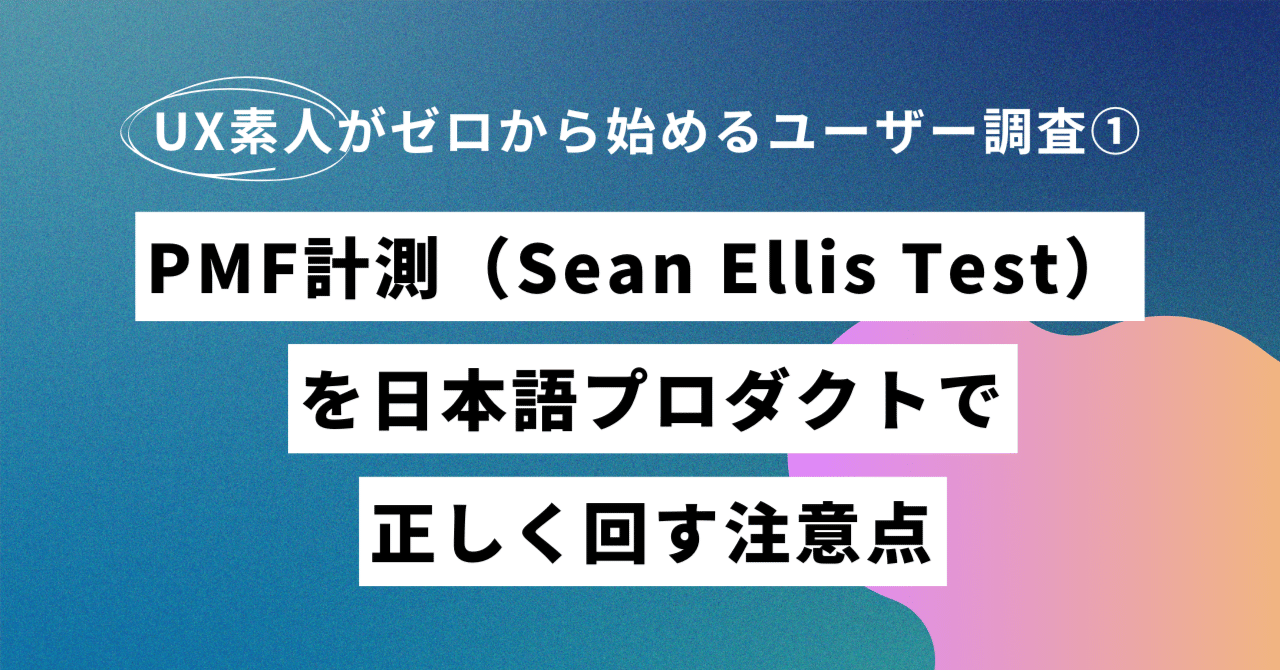『UX素人がゼロから始めるユーザー調査』シリーズ①：PMF計測（Sean Ellis Test） を日本語プロダクトで正しく回す注意点｜ジジ ...