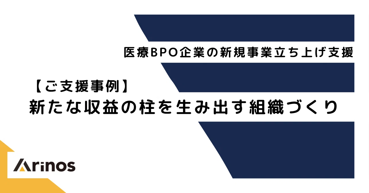 【ご支援事例】新たな収益の柱を生み出す組織づくり──医療BPO企業の新規事業立ち上げ支援｜Arinos