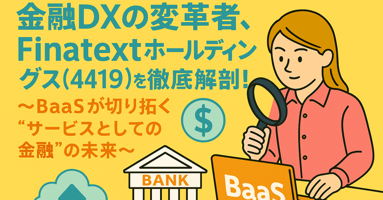 金融DXの変革者、Finatextホールディングス(4419)を徹底解剖！～BaaSが切り拓く“サービスとしての金融”の未来～｜日本個別株デューデリジェンスセンター