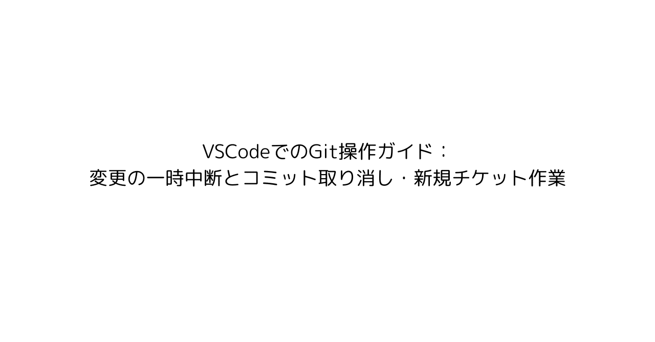 VSCodeでのGit操作ガイド：変更の一時中断とコミット取り消し・新規チケット作業｜YUKIKO@生成AIパスポート試験合格に向けて学習中！