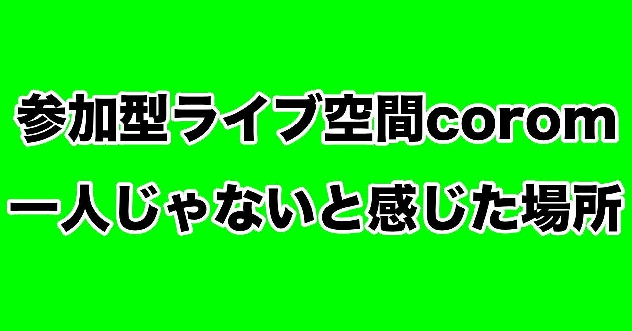 🤘参加型ライブ空間corom──一人じゃないと感じた場所｜Hiromyon