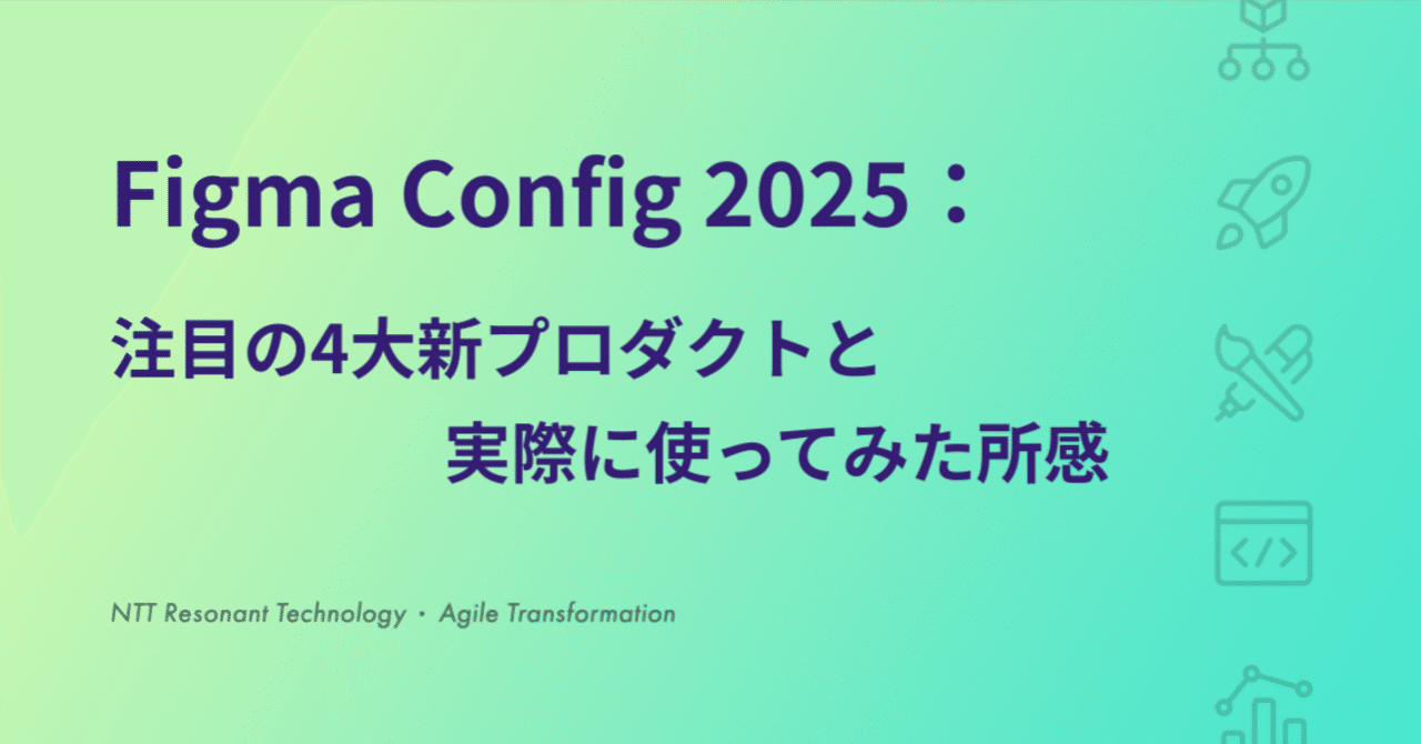 Figma Config 2025：注目の4大新プロダクトと実際に使ってわかった活用ポイント｜NTT Resonant Technology