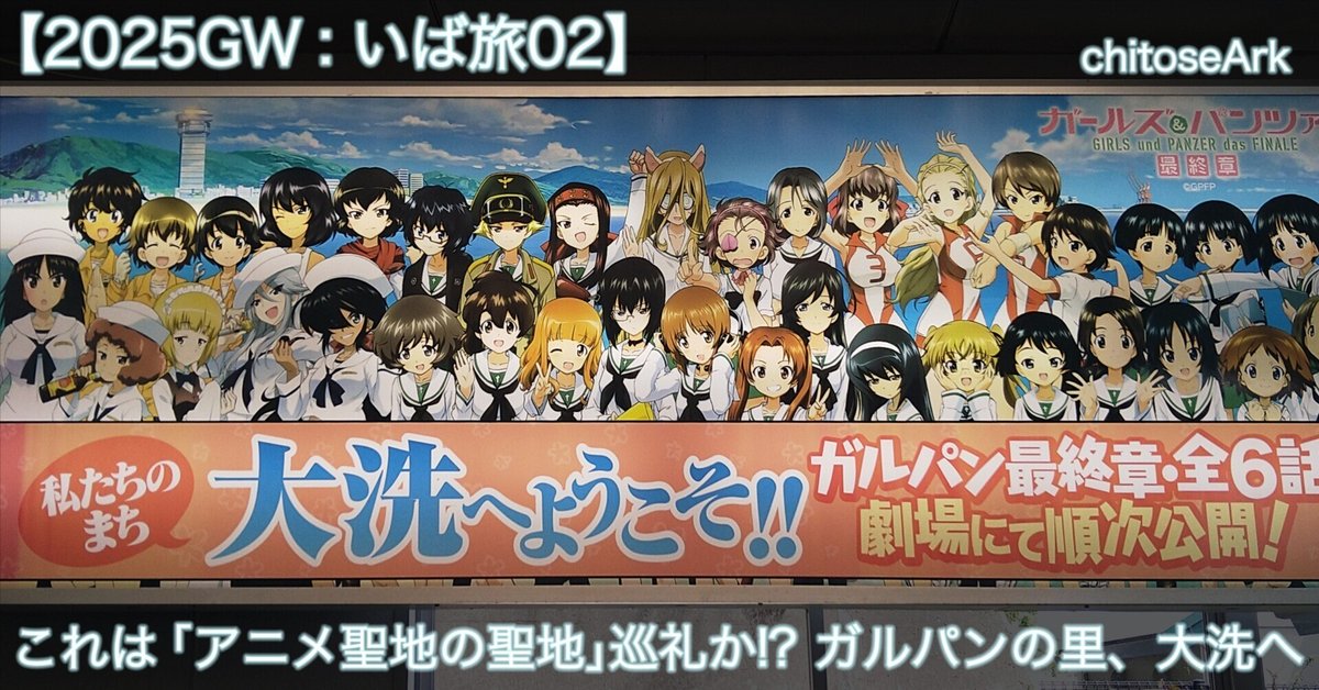 【2025GW:いば旅02】これはもはや「アニメ聖地の聖地」巡礼だ!!「ガルパン」の里、大洗にてアニメツーリズムの真髄を知る｜chitoseArk