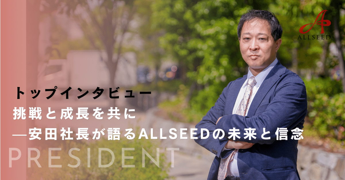 トップインタビュー｜挑戦と成長を共に—安田社長が語るALLSEEDの未来と信念｜株式会社ALLSEED