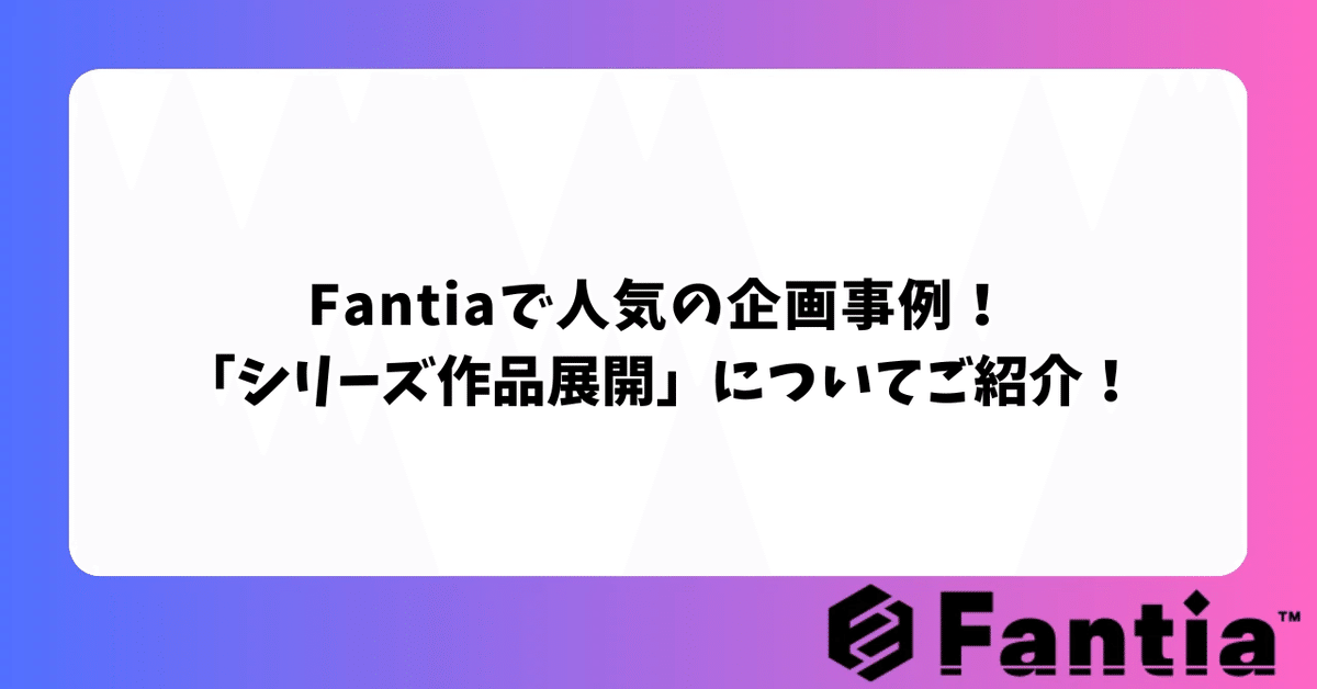 Fantiaで人気の企画事例！「シリーズ作品展開」についてご紹介！｜Fantiaクリエイターサポートチーム 公式note