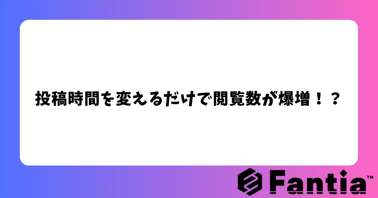 投稿時間を変えるだけで閲覧数が爆増！？｜Fantiaクリエイターサポートチーム 公式note