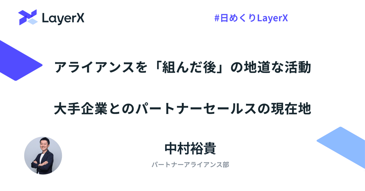 アライアンスを「組んだ後」の地道な活動 〜大手企業とのパートナーセールスの現在地〜 #日めくりLayerX｜LayerX｜中村裕貴(Hiroki Nakamura)