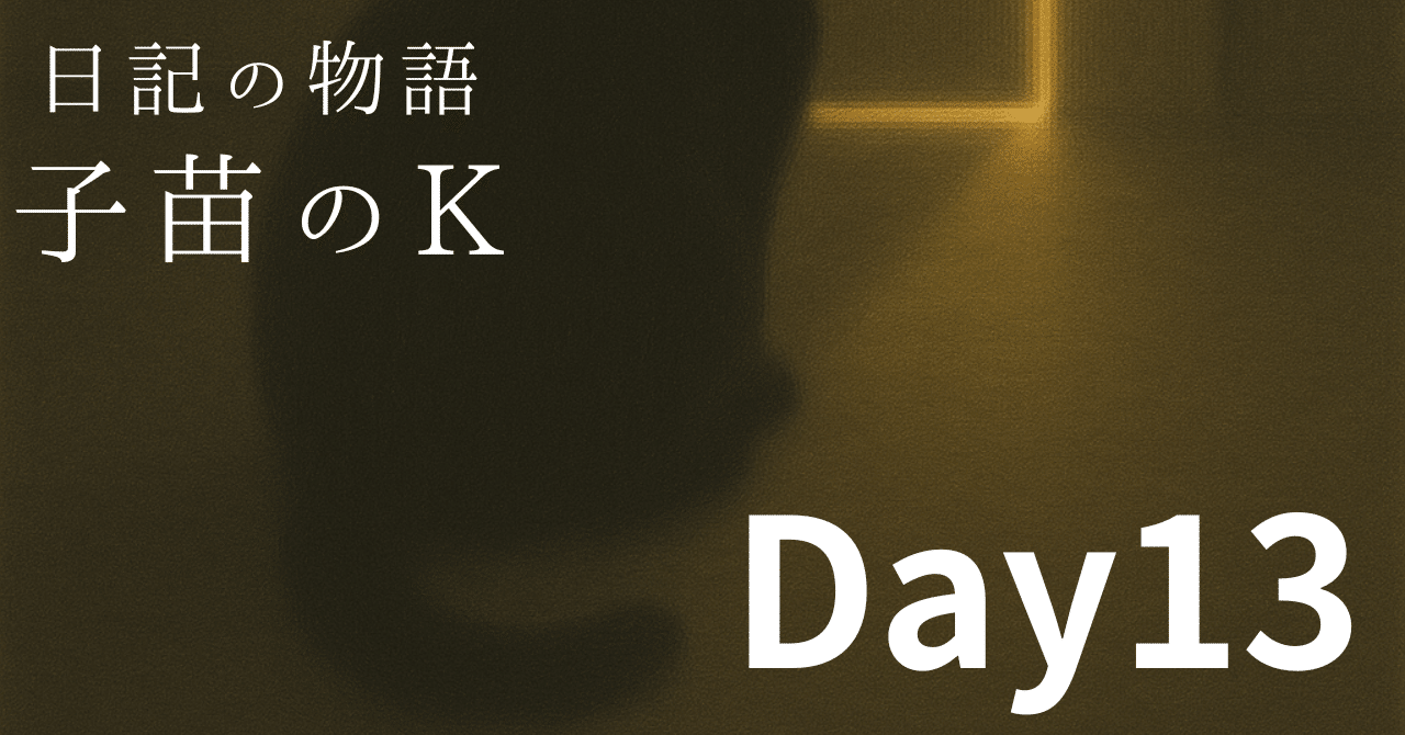 「Day13」とある視点の、小さな日記の物語。｜子苗のK