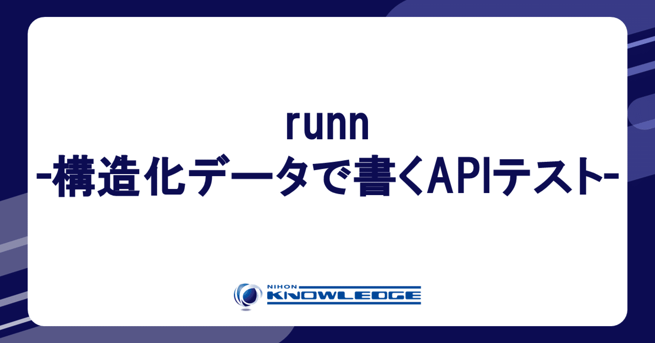 runn -構造化データで書くAPIテスト-｜テスト自動化メンバー｜日本ナレッジ株式会社