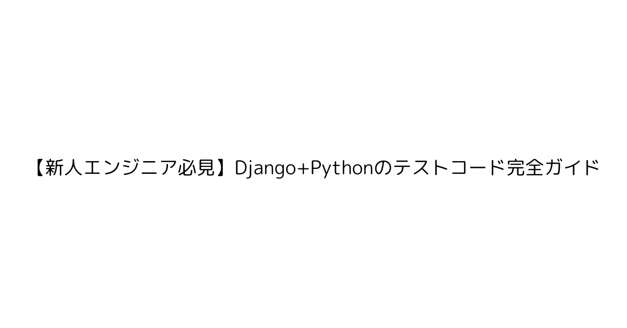 【Djangoエンジニア必見】Django+Pythonのテストコード完全ガイド｜YUKIKO@BI＆AIを極めたい（転職活動中スカウト歓迎）