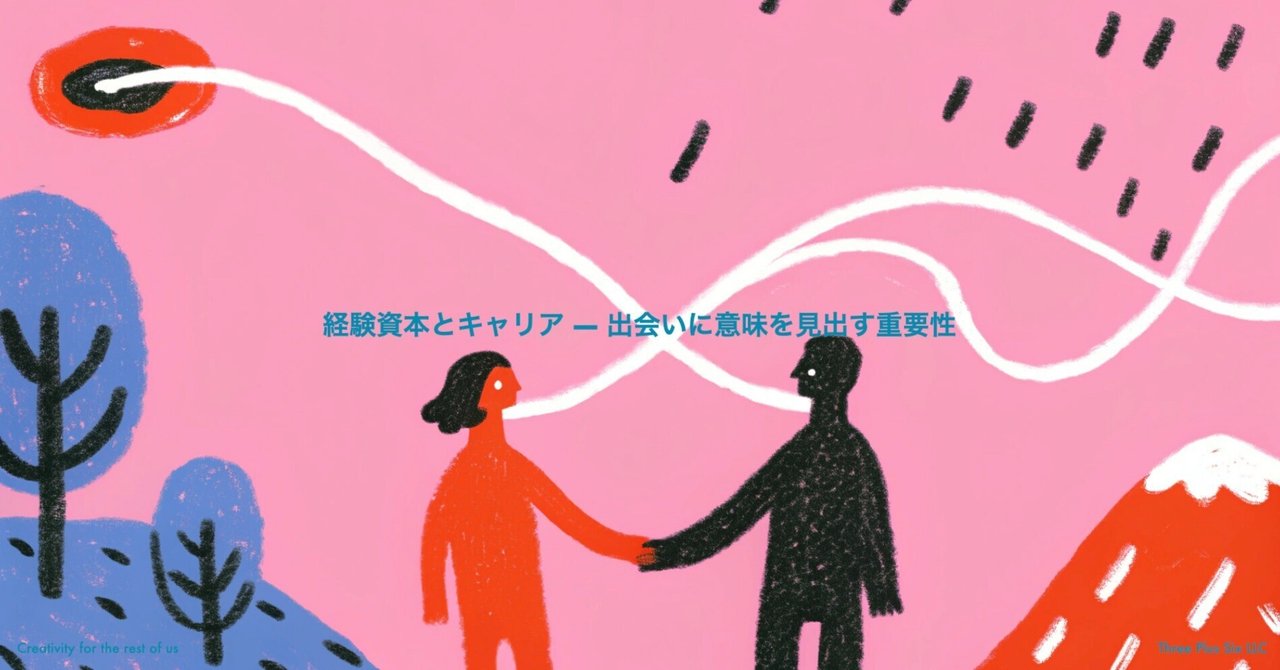 経験資本とキャリア — 出会いに意味を見出す重要性｜ 森浩昭｜未来を創るマーケティングストラテジスト｜Three Plus Six LLC 代表｜