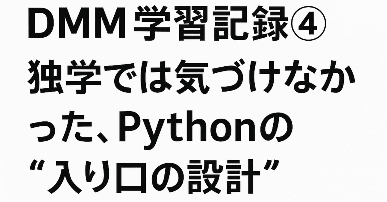 【DMM学習記録④】独学では気づけなかった、Pythonの“入り口の設計”｜Tomoya | 未経験から生成AIエンジニアへの道