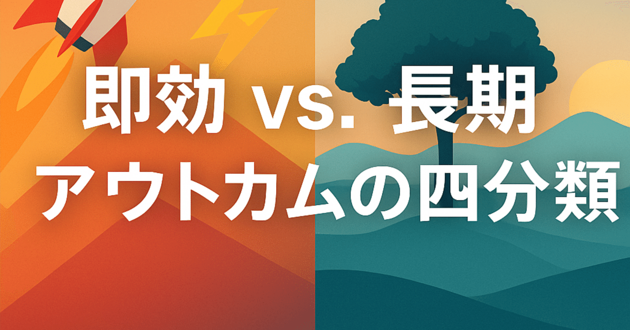 即効 vs 長期 〜アウトカムの四分類｜dora_e_m
