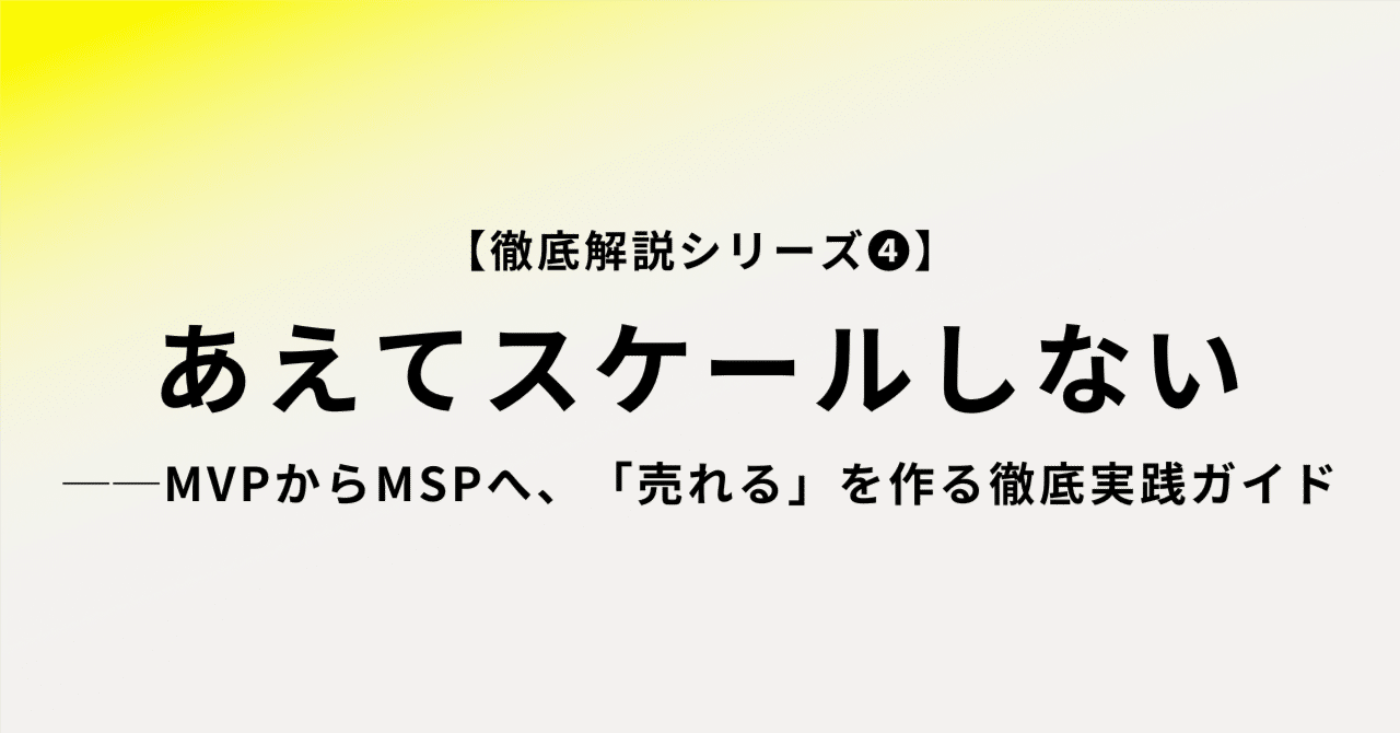 【徹底解説シリーズ 】あえてスケールしない──MVPからMSPへ、「売れる」を作る徹底実践ガイド｜Kurishima(HAKOBUNE)-気になる構造仮説を調べるnote
