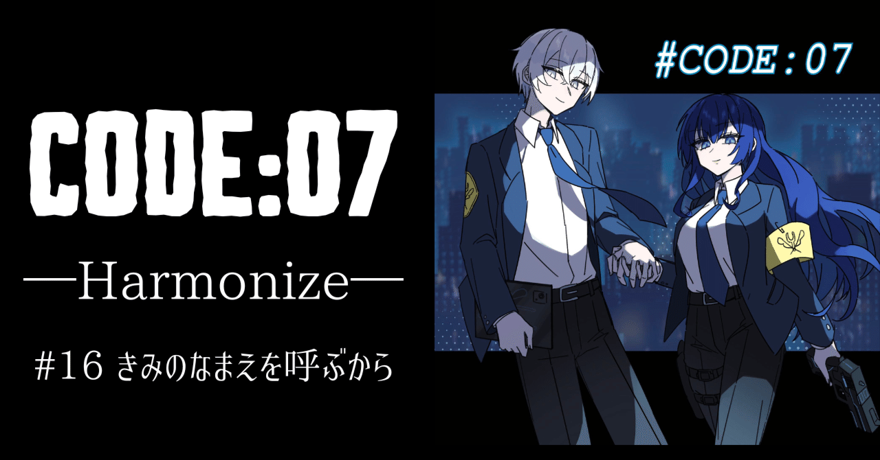 CODE:07―Harmonize― #16「きみのなまえを呼ぶから」｜月原 緋鞠