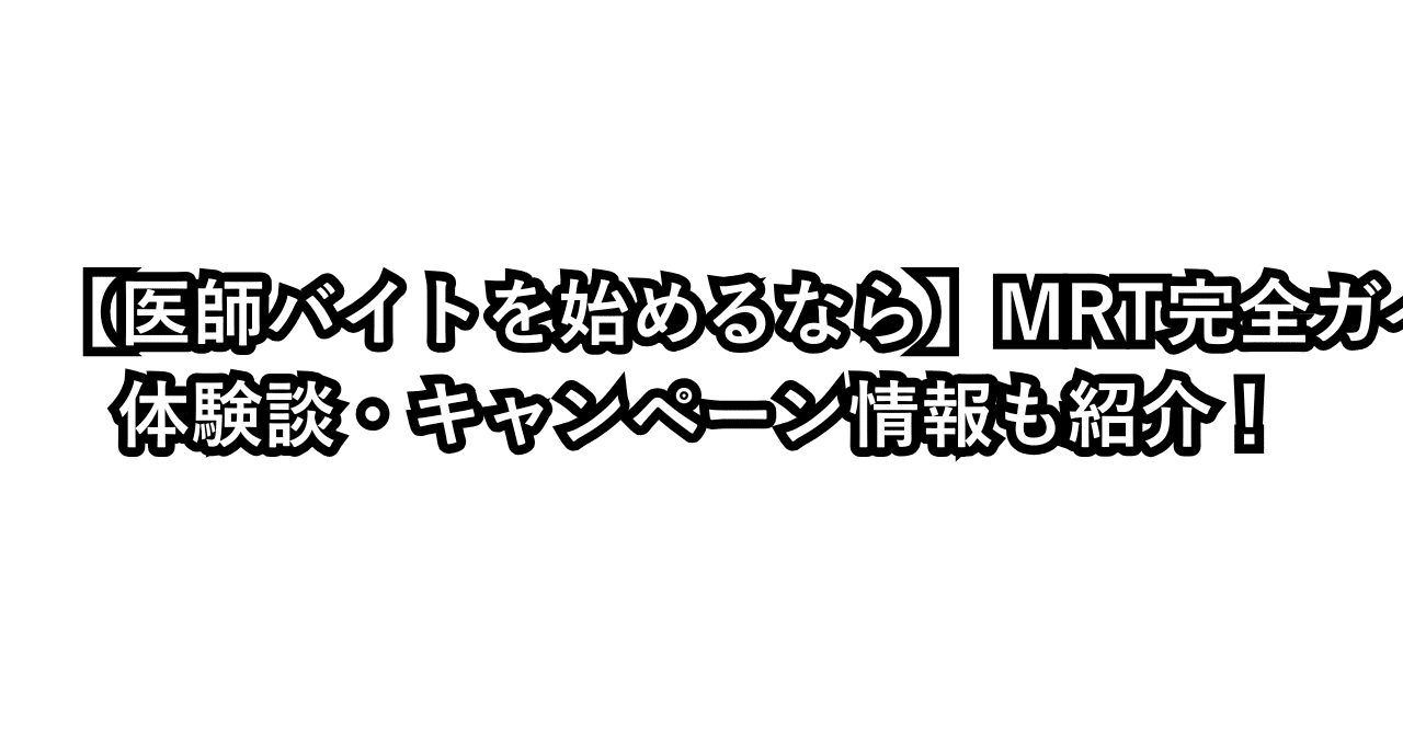 【医師バイトを始めるなら】MRT完全ガイド｜体験談・キャンペーン情報も紹介！｜dr-harv