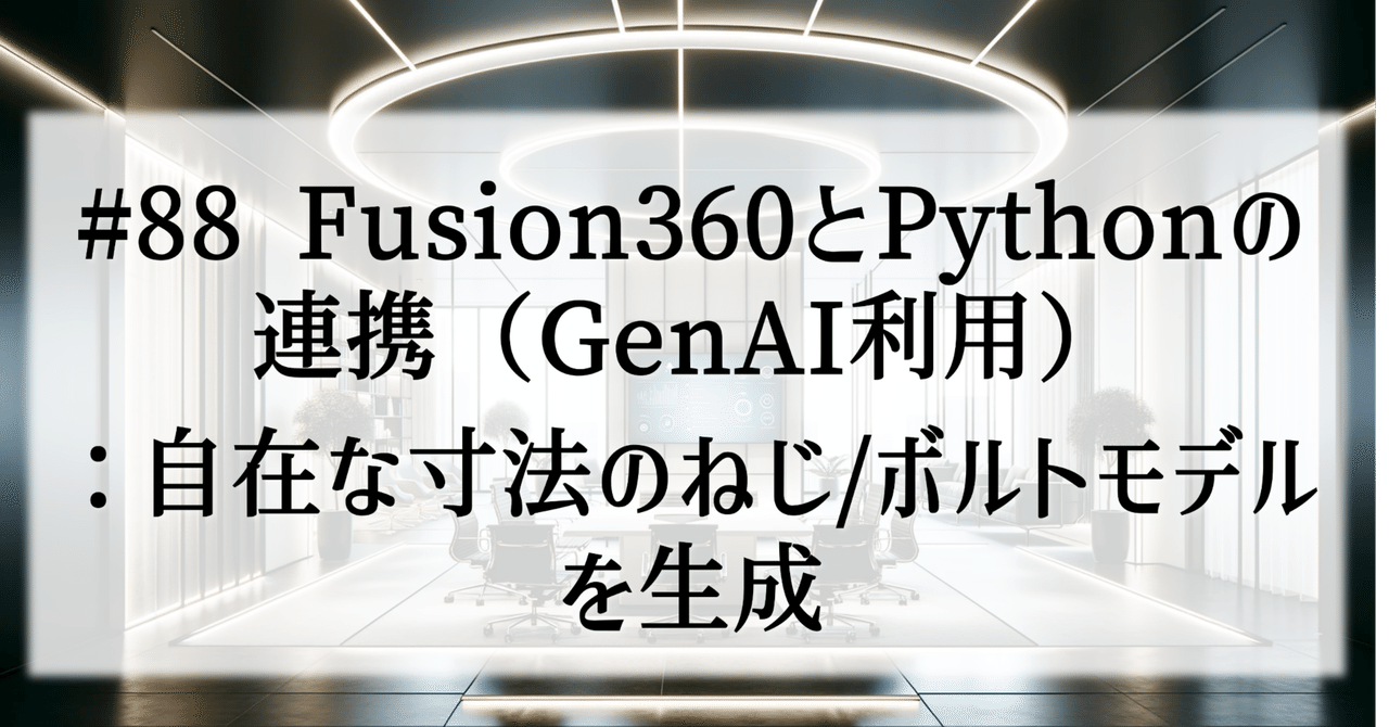 #88 Fusion360とPythonの連携（GenAI利用）：自在な寸法のねじ/ボルトモデルを生成、チャレンジ AI×100業務（製造業）｜涼介 | 製造業で設計に従事