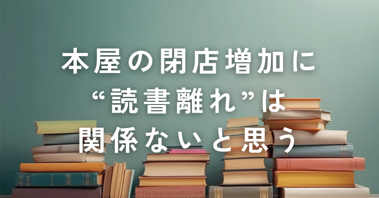 Vol21：本屋の閉店増加に“読書離れ”は関係ないと思う｜RYUTA｜本屋マイスターの道しるべ