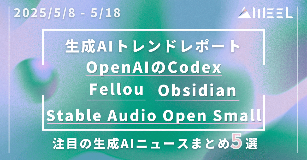 生成AIトレンドレポート｜OpenAIのCodex・Fellou・Obsidianなど──注目の生成AIニュースまとめ【5/8〜5/18】｜AIを使う全ての人へ｜WEEL